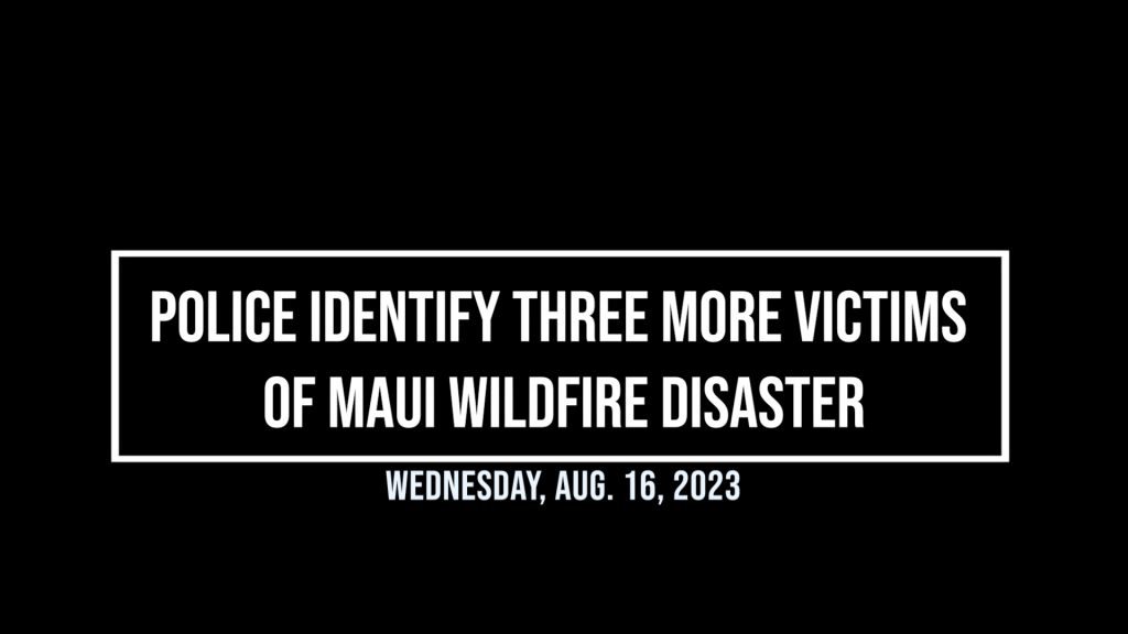 Police identify three more victims of Maui wildfire disaster : Maui Now